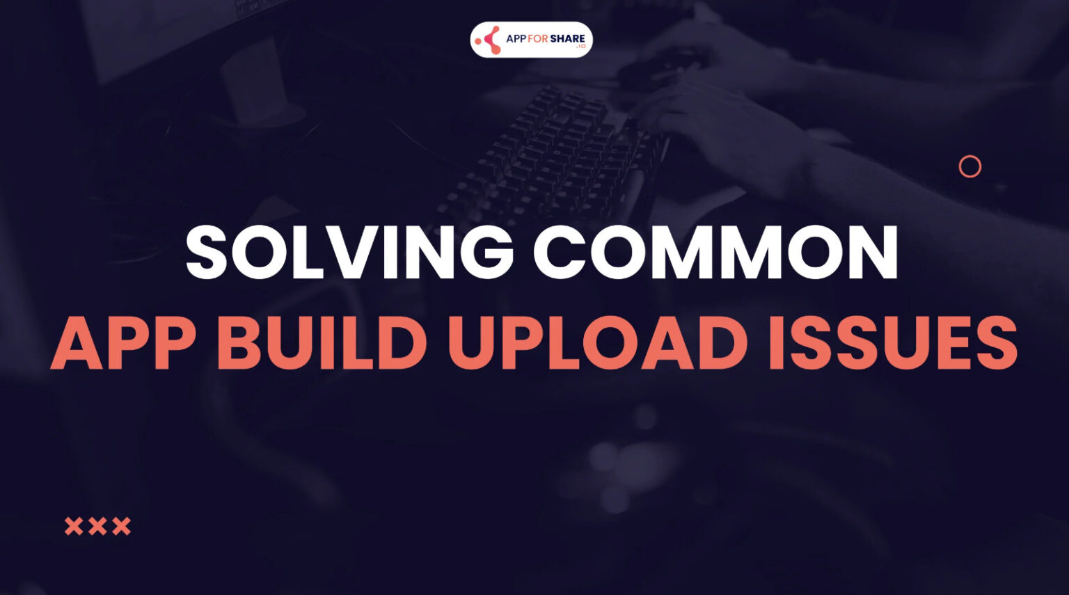 AppforShare.io | Solving Common App Build Upload Issues
